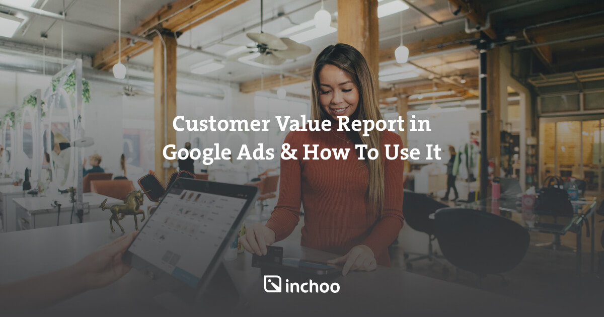 Customer Value Report in Google Ads & How To Use It | Inchoo